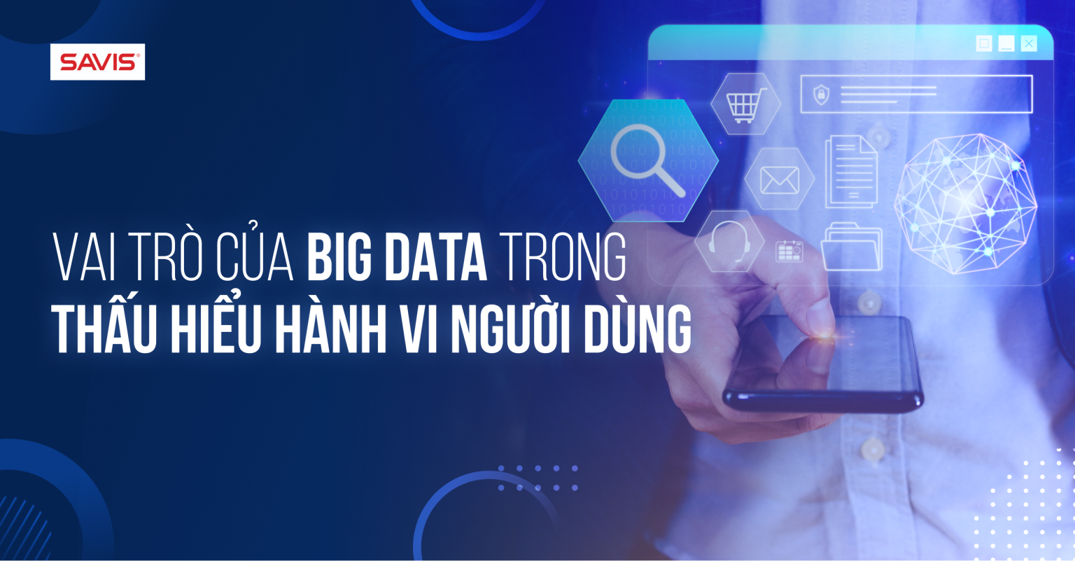 Vai trò của Big Data trong thấu hiểu hành vi người dùng - SAVIS GROUP
